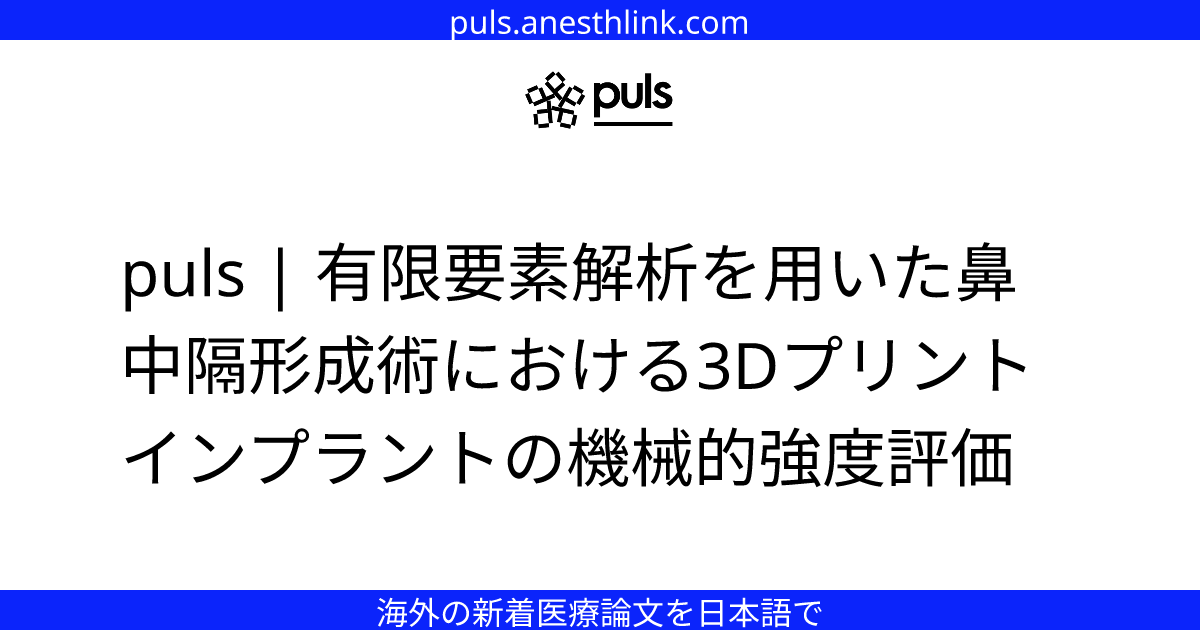 puls | 有限要素解析を用いた鼻中隔形成術における3Dプリントインプラントの機械的強度評価
